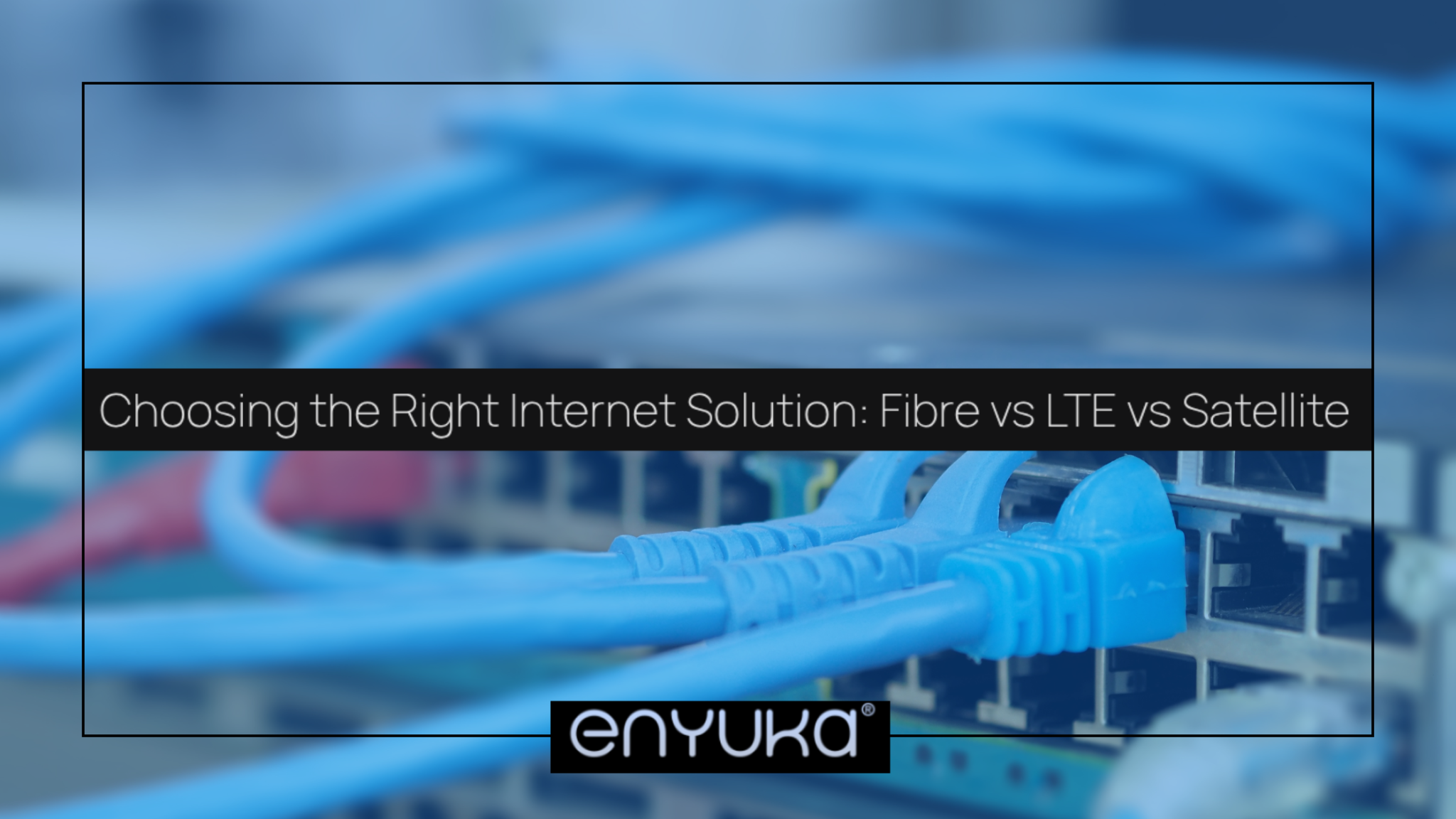 The Right Internet Solution: Fibre vs LTE vs Satellite | Enyuka